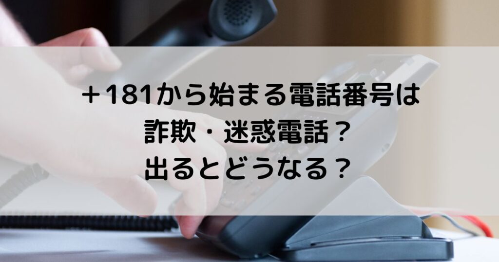 ＋181から始まる電話番号は詐欺・迷惑電話？出るとどうなるの？
